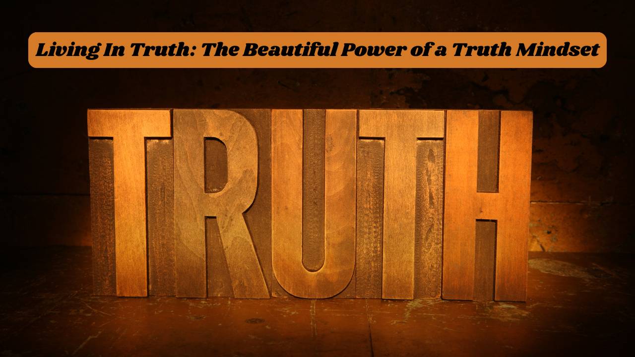 Living In Truth: The Beautiful Power of a Truth Mindset