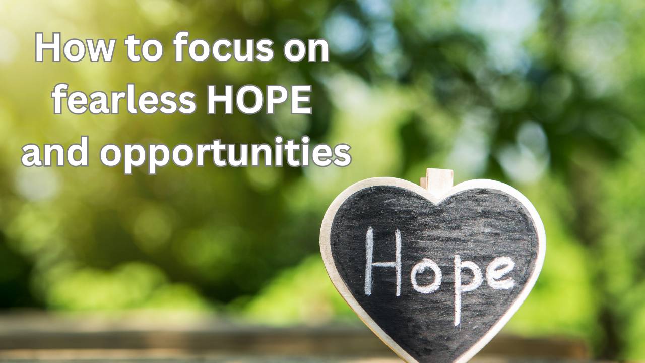 How to focus on fearless HOPE and opportunities