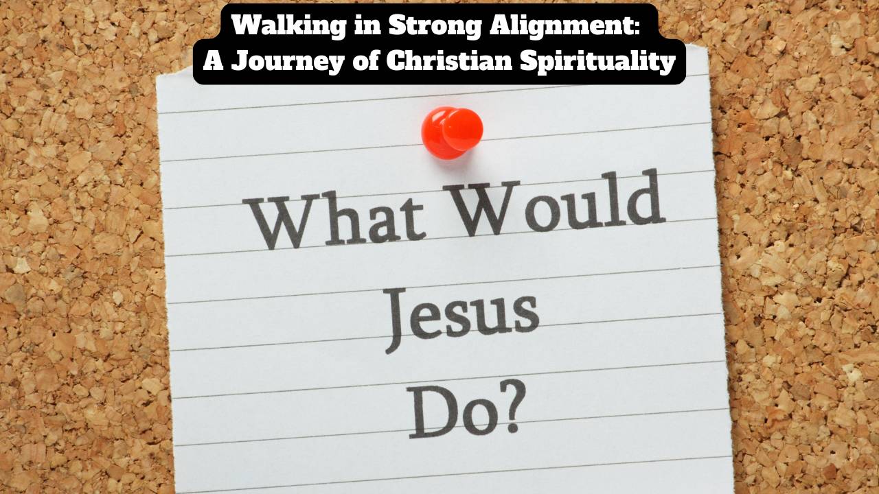 Walking in Strong Alignment: A Journey of Christian Spirituality