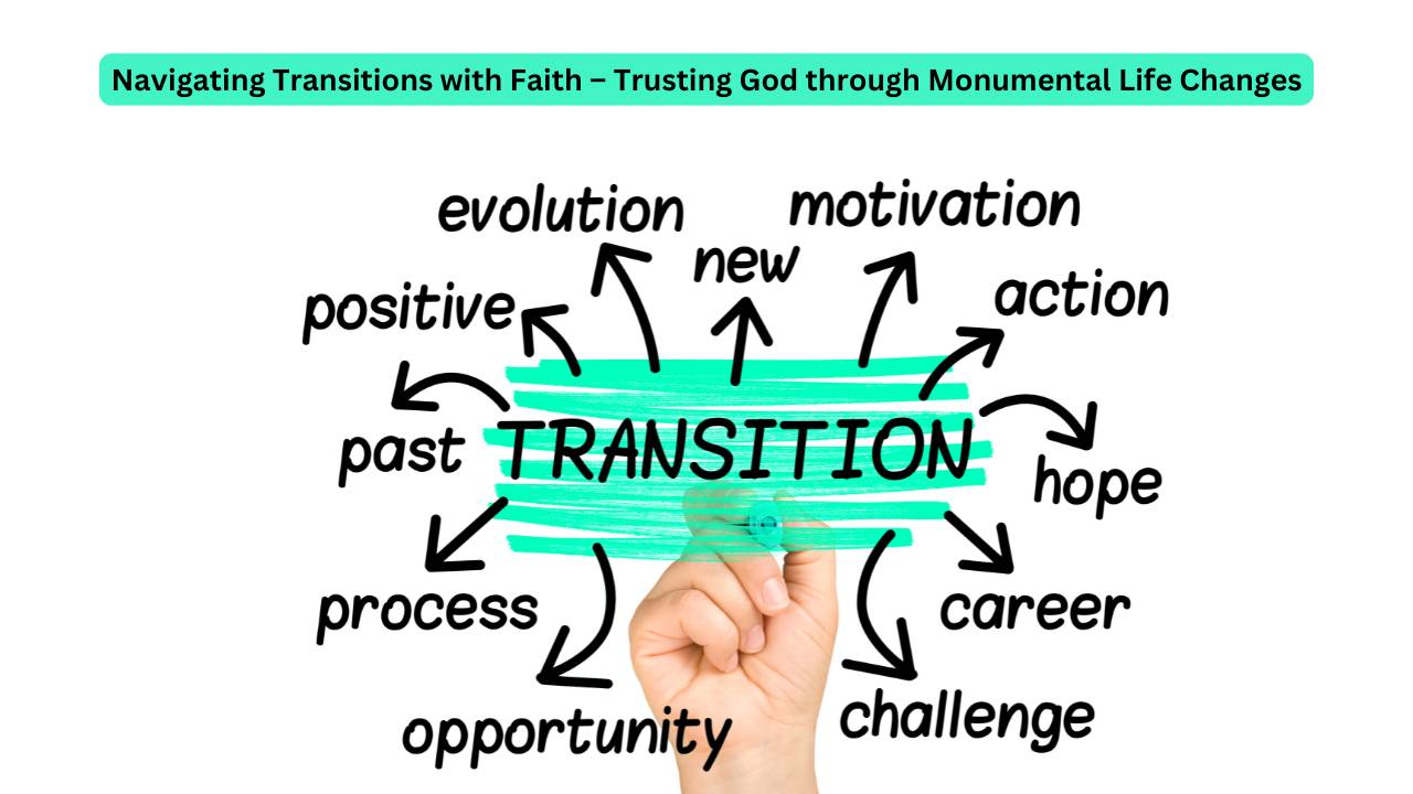 Navigating Transitions with Faith – Trusting God through Life Changes