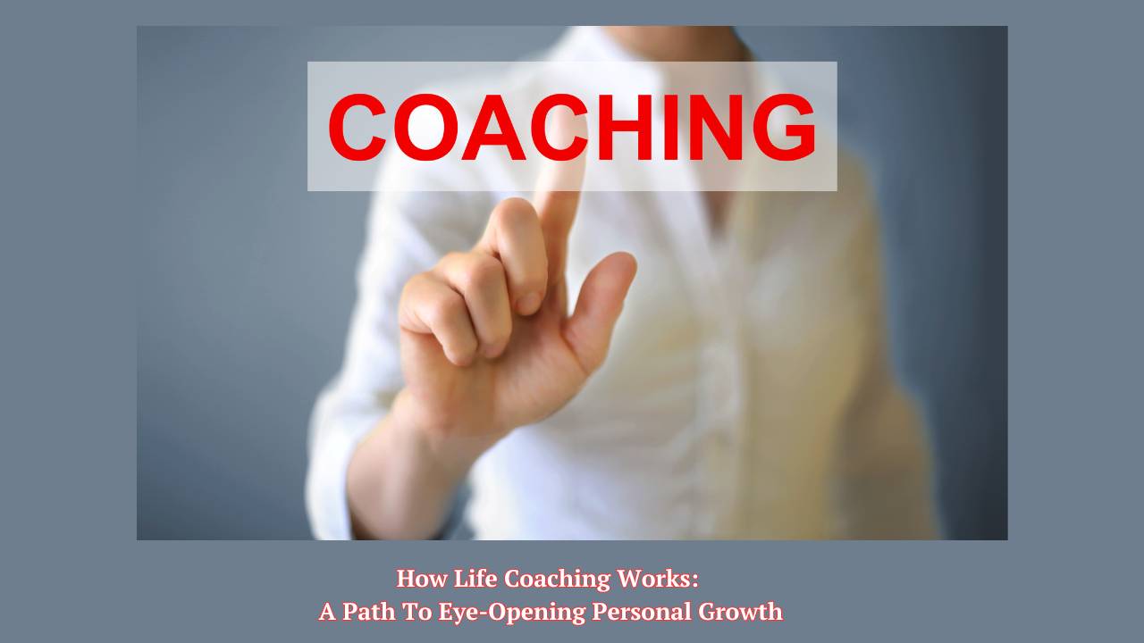How Life Coaching Works: A Path To Eye-Opening Personal Growth