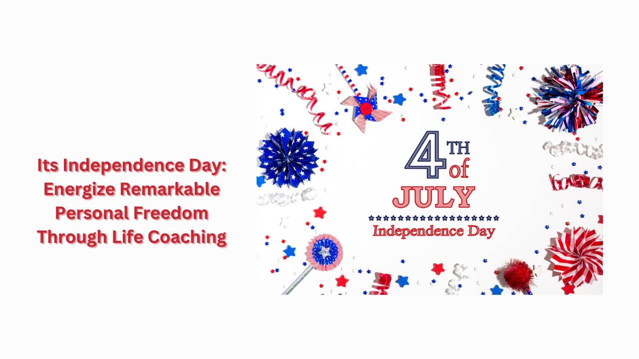 Its Independence Day: Energize Personal Freedom Through Life Coaching