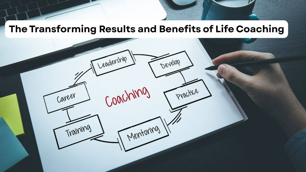 The Transforming Results and Benefits of Life Coaching