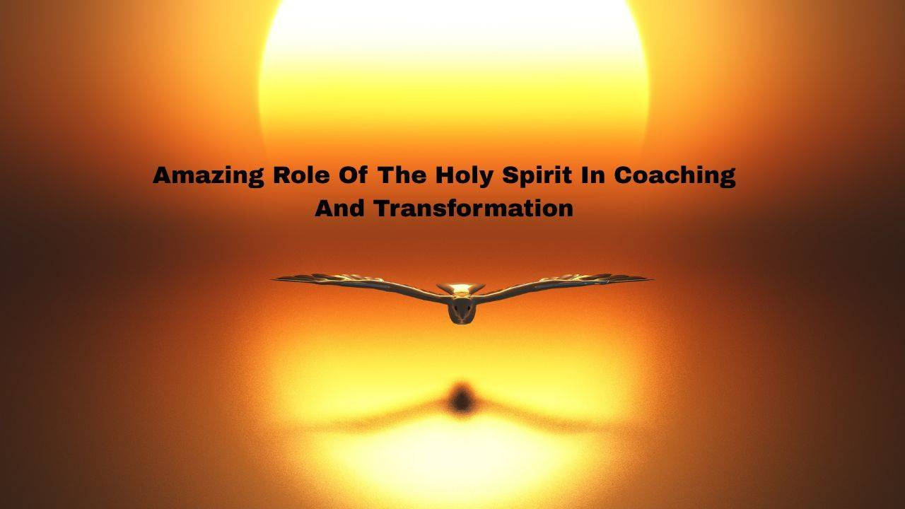 Amazing Role Of The Holy Spirit In Coaching And Transformation