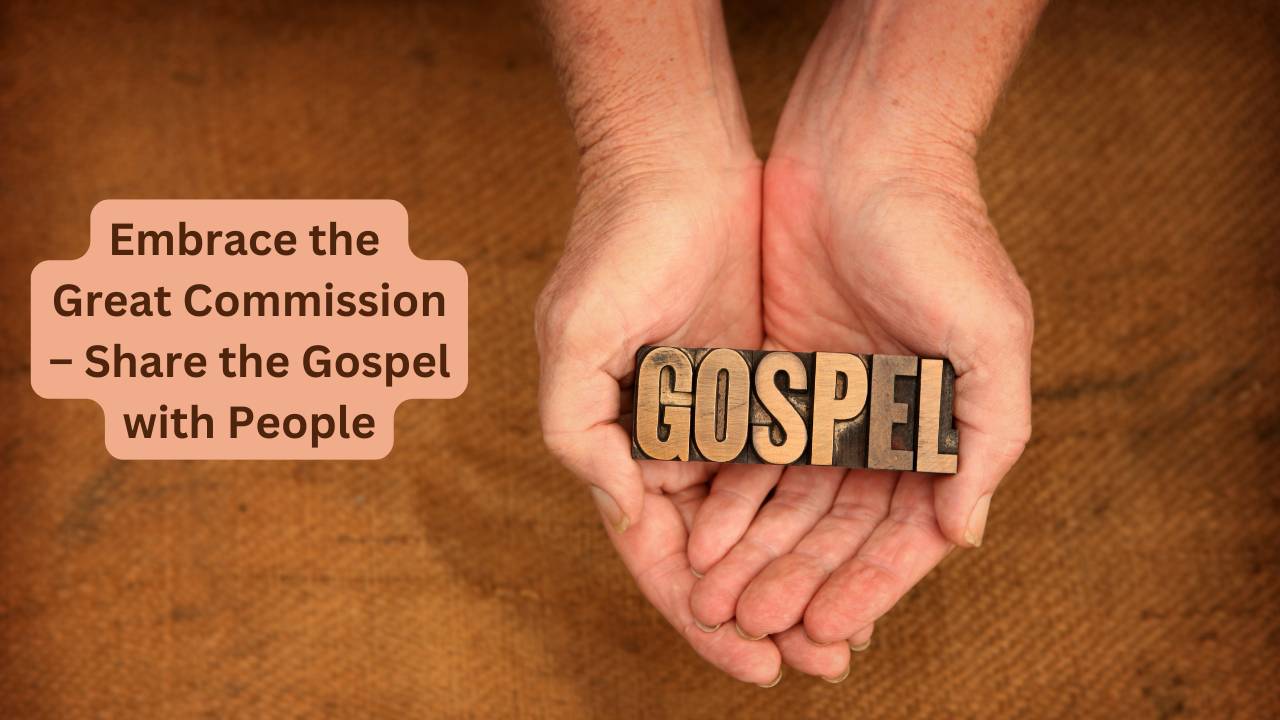 Embrace the Great Commission – Share the Gospel with People