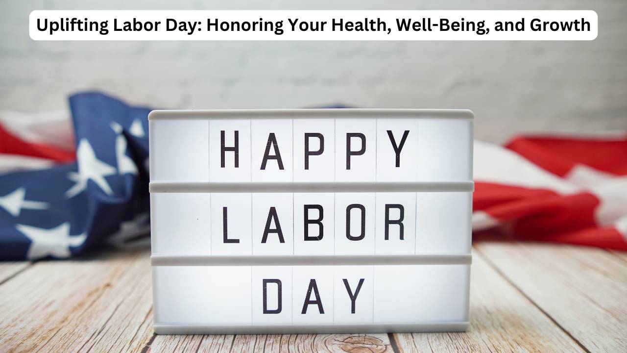 Uplifting Labor Day: Honoring Your Health, Well-Being, and Growth