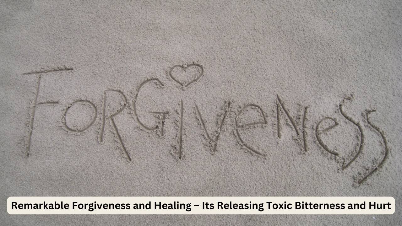 Forgiveness and Healing – Its Releasing Toxic Bitterness and Hurt