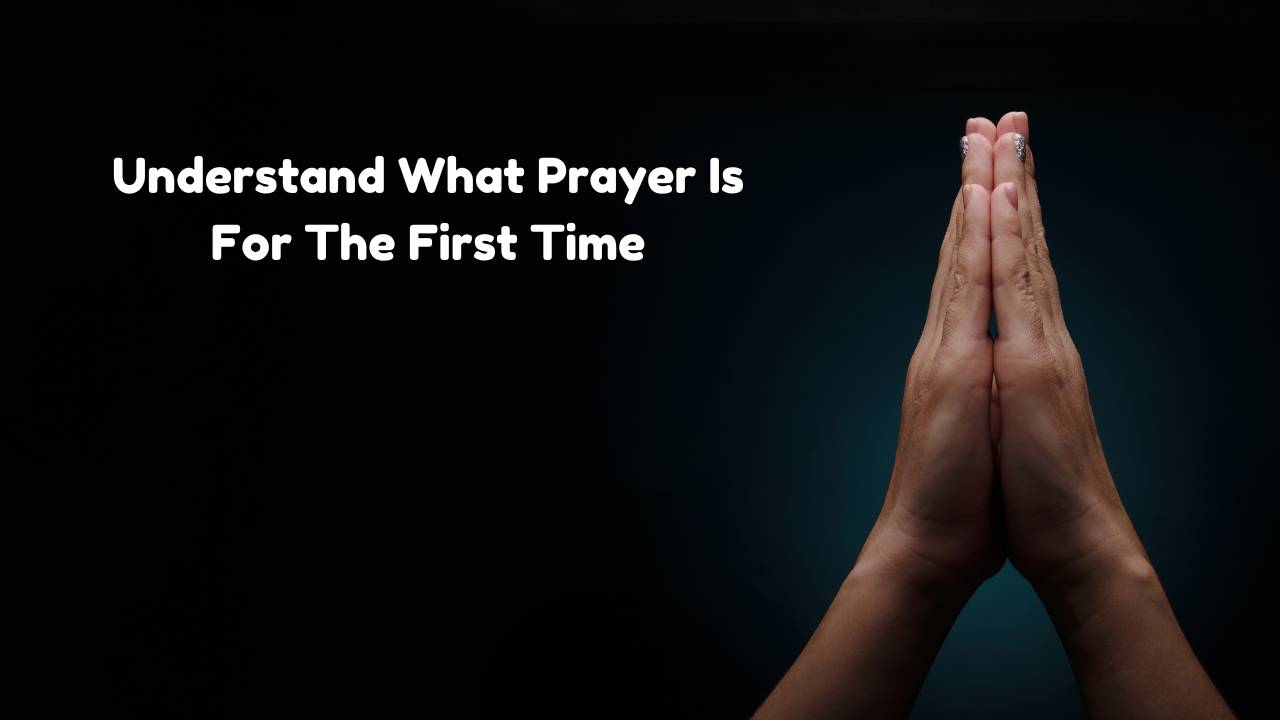 Understand What Prayer Is For The First Time