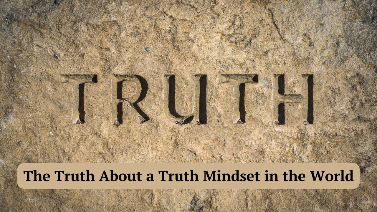 The Truth About a Truth Mindset in the World