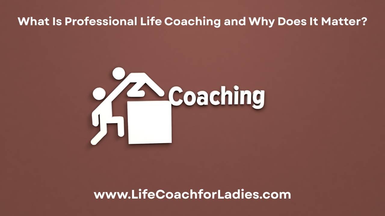 What Is Professional Life Coaching and Why Does It Matter?