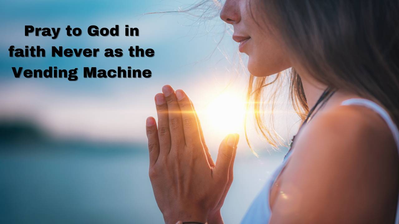 Pray to God in faith Never as the Vending Machine