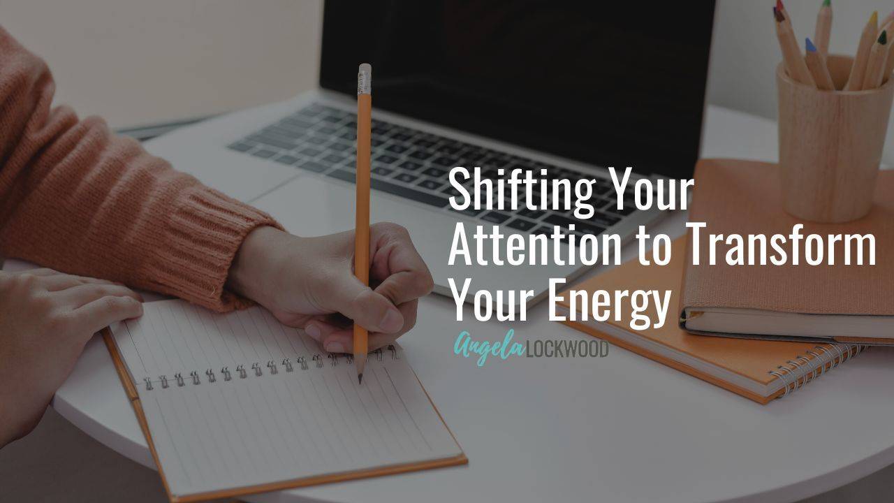 Shifting Your Attention to Transform Your Energy