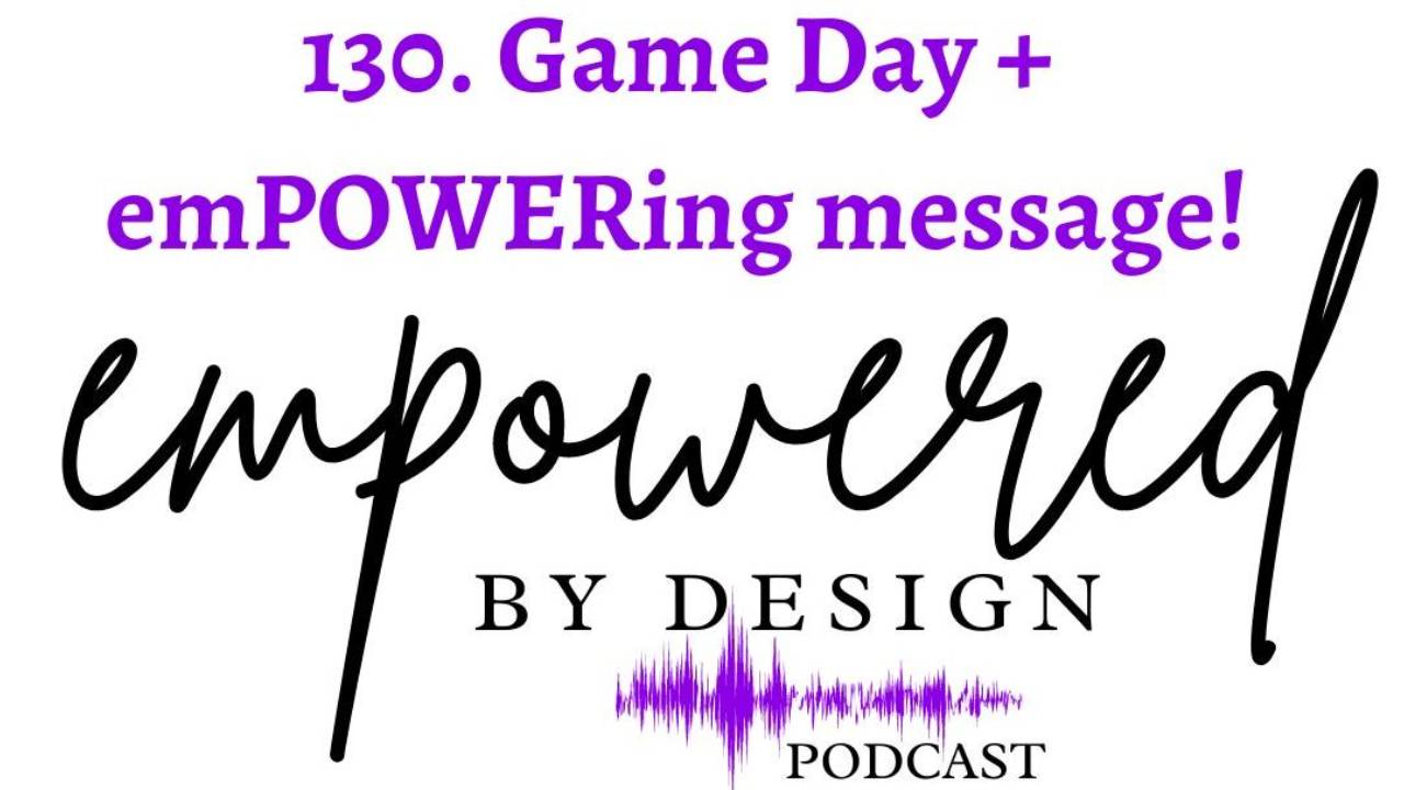 Game Day and an emPOWERing message! Ep. 130