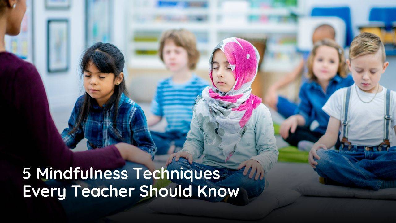 5 Mindfulness Techniques Every Teacher Should Know