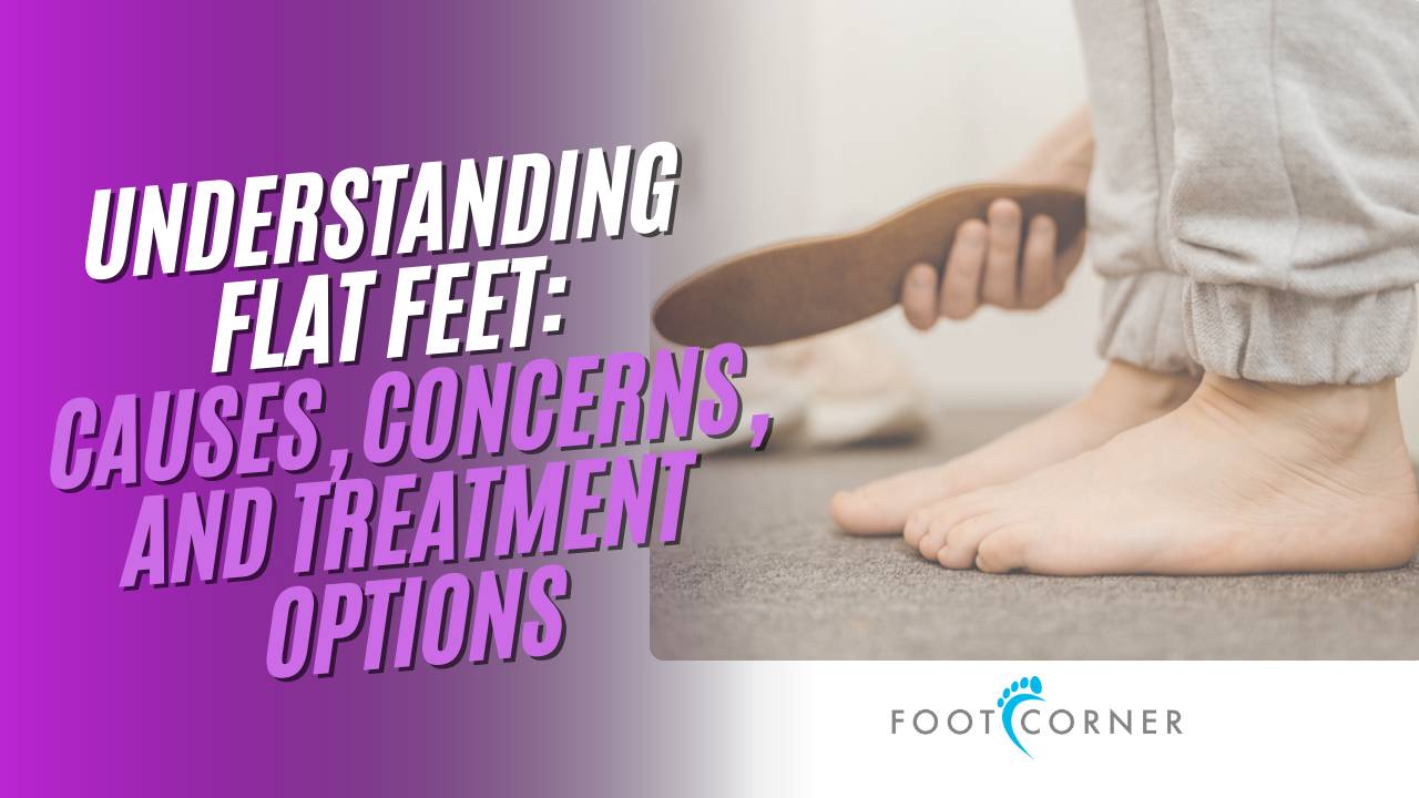 Understanding Flat Feet: Causes, Concerns, and Treatment Options