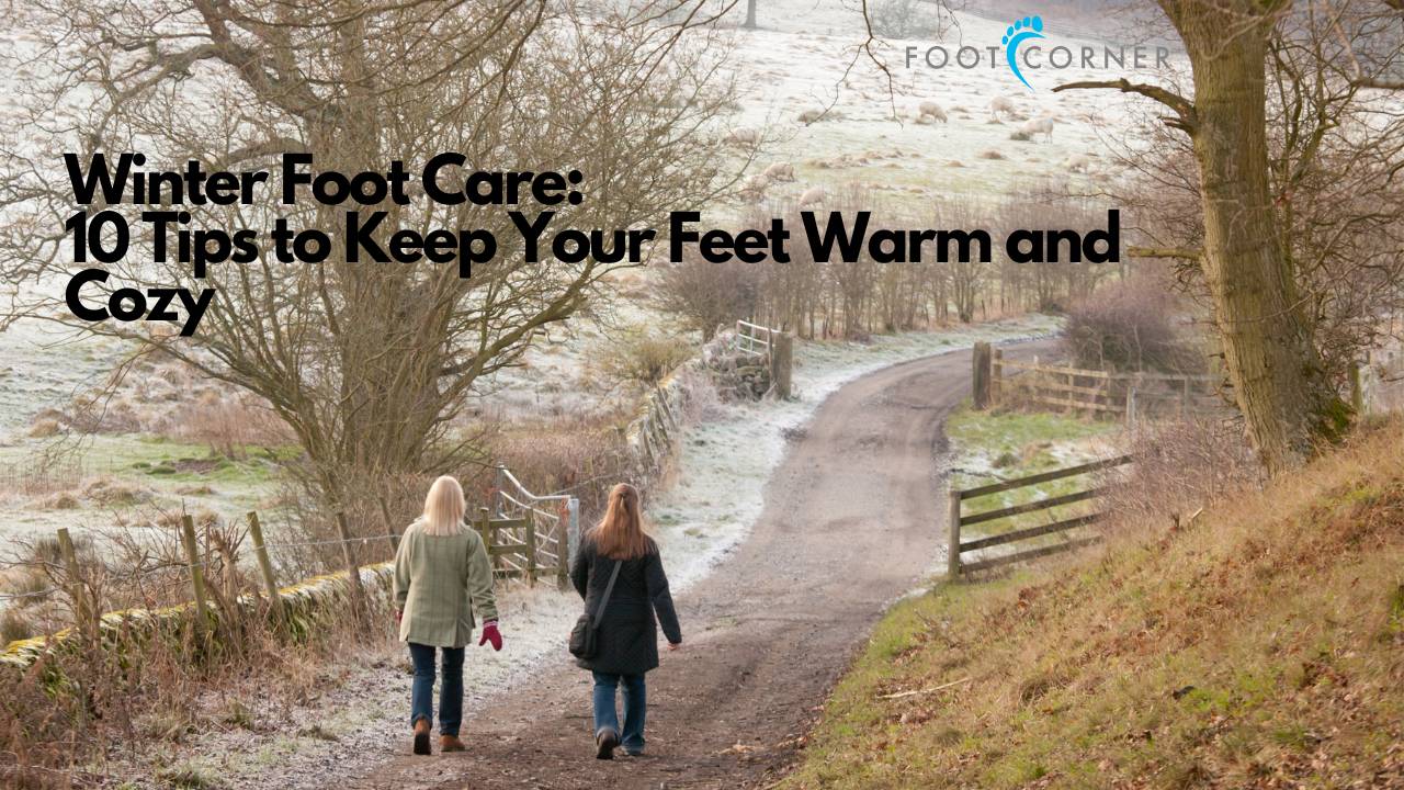 Winter Foot Care: 10 Tips to Keep Your Feet Warm and Cozy