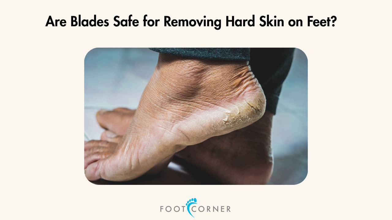 Are Blades Safe for Removing Hard Skin on Feet?