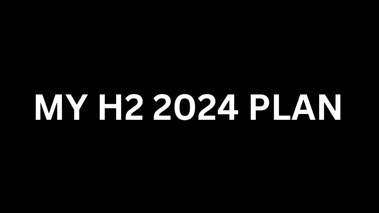 My H2 2024 Plan