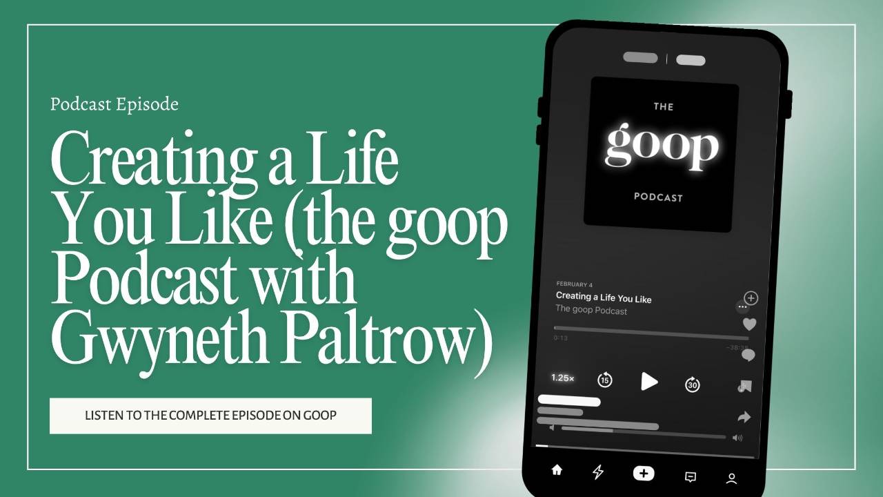 PODCAST: Creating a Life You Like (the goop Podcast with Gwyneth Paltrow)