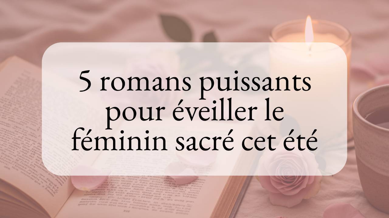 5 romans puissants pour éveiller le féminin sacré cet été