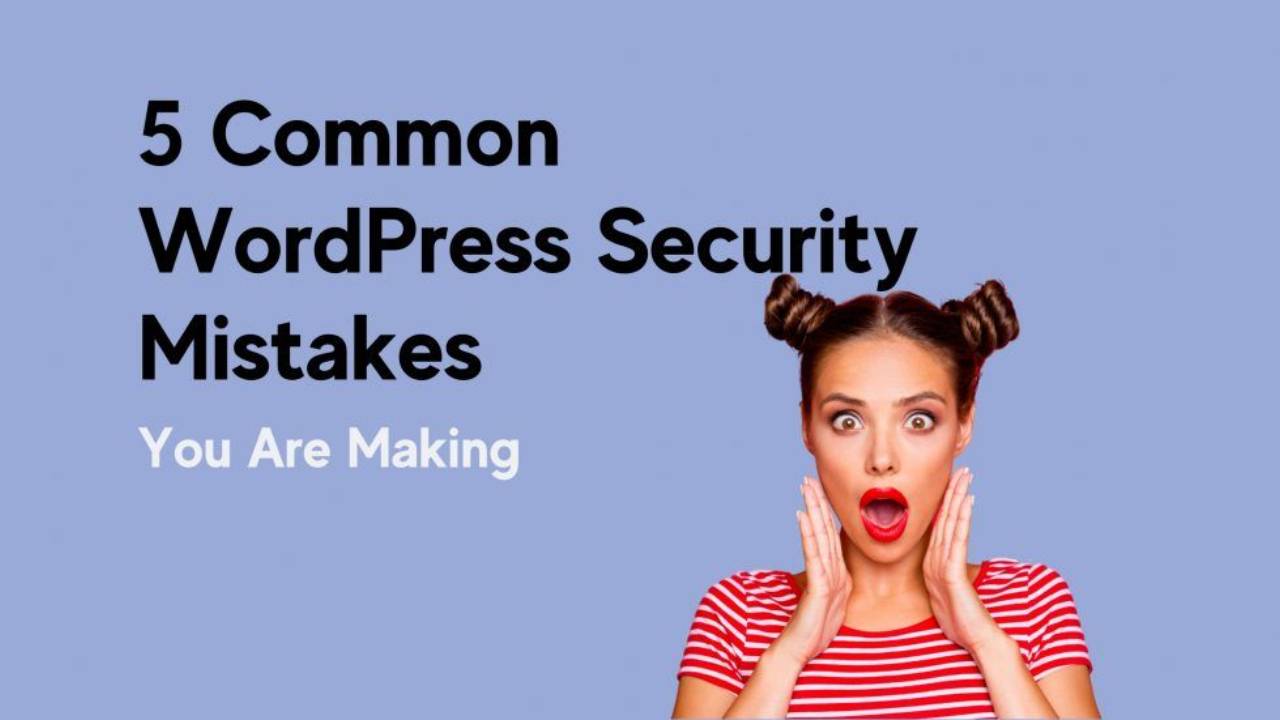 5 Common WordPress Security Mistakes You Are Making