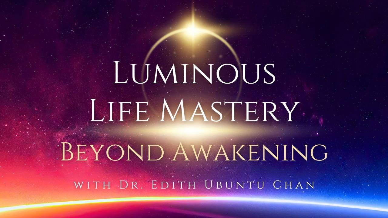 2024 Luminous Life Mastery - Beyond Awakening - Dr. Edith