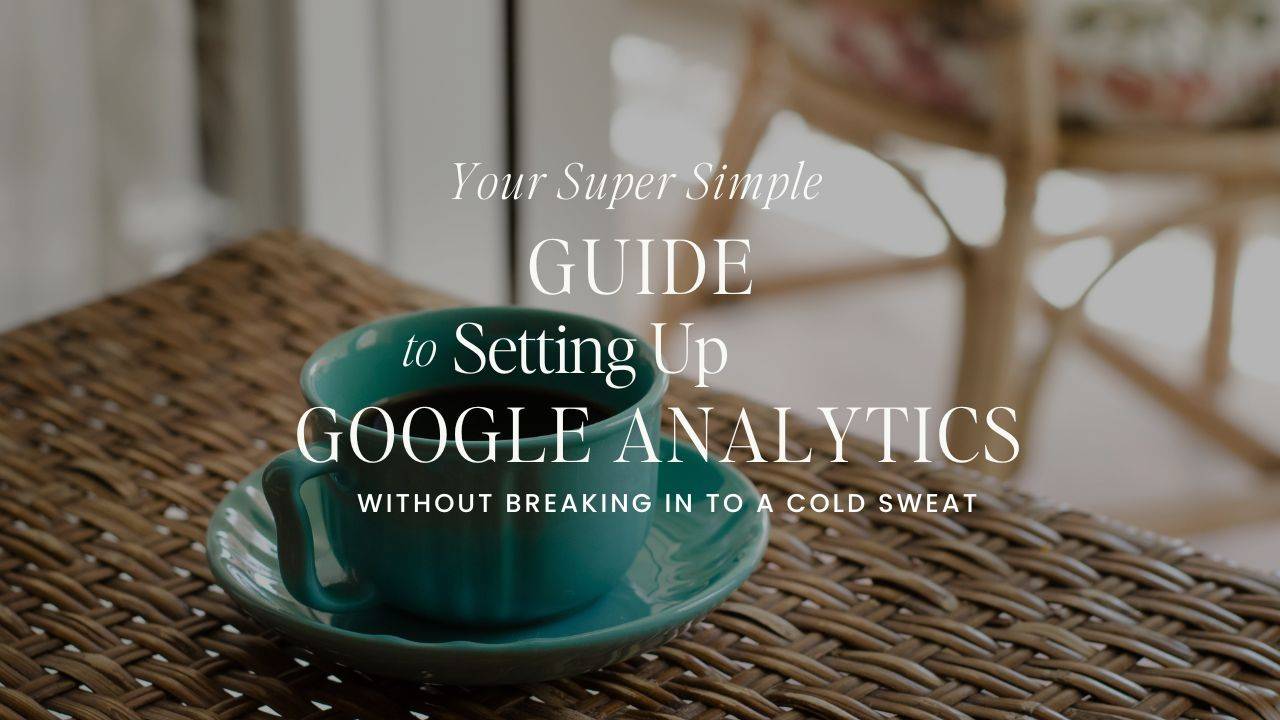 Your Super Simple Guide To Setting Up Google Analytics