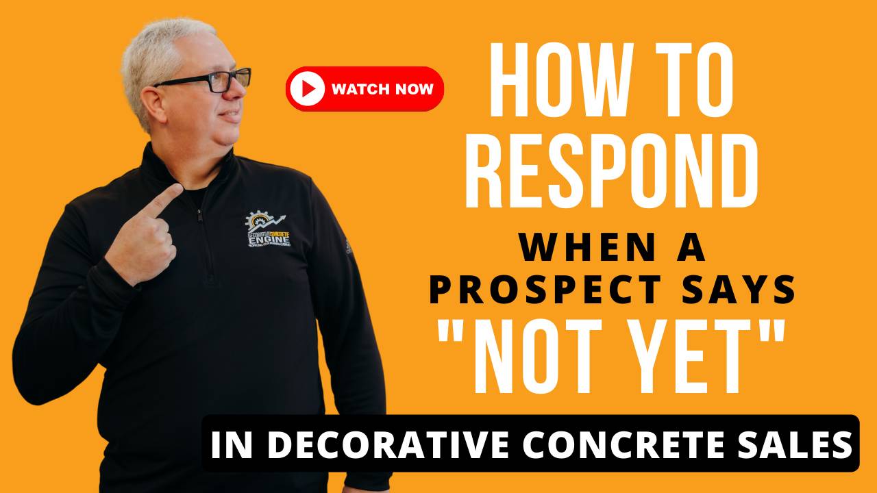 How to Respond When a Prospect Says “Not Yet” in Decorative Concrete