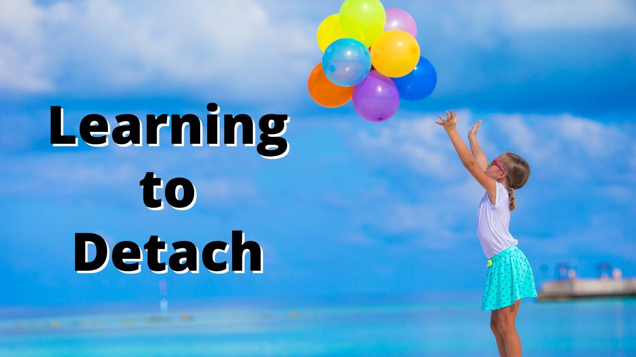 Learning to Detach (Detachment, Letting Go)
