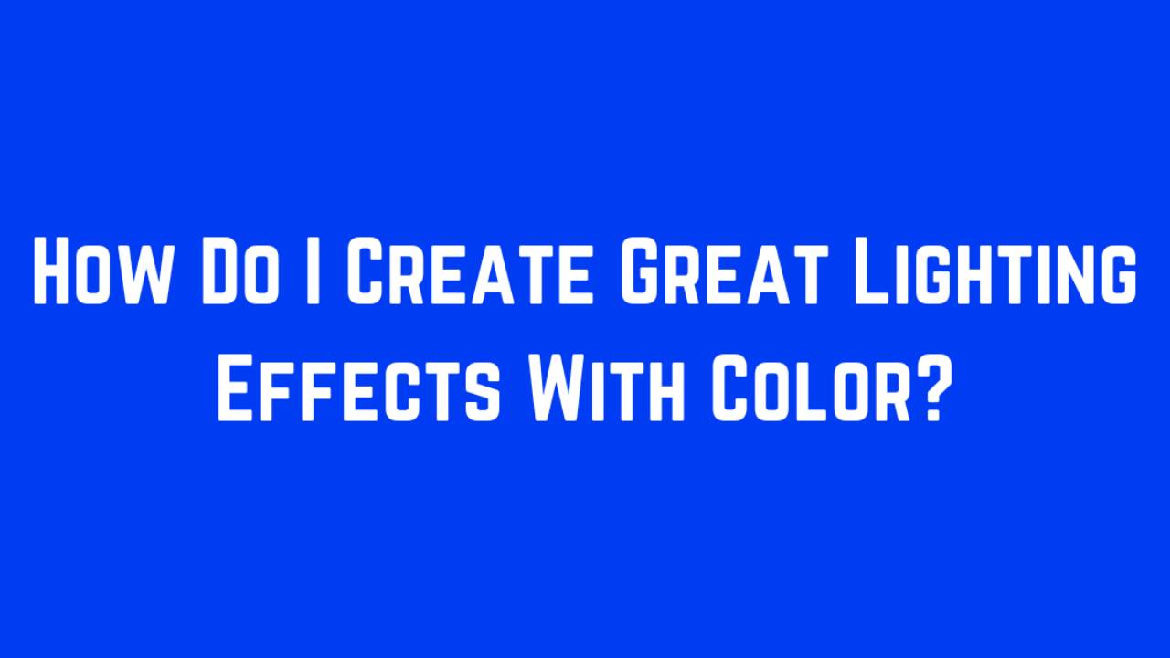 How Do I Create Great Lighting Effects With Color?