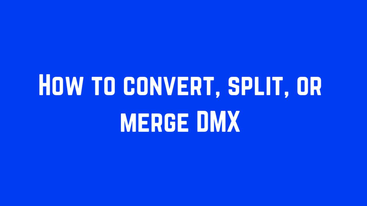 How Do I Convert, Split and Merge DMX? What if I Do it Wrong?