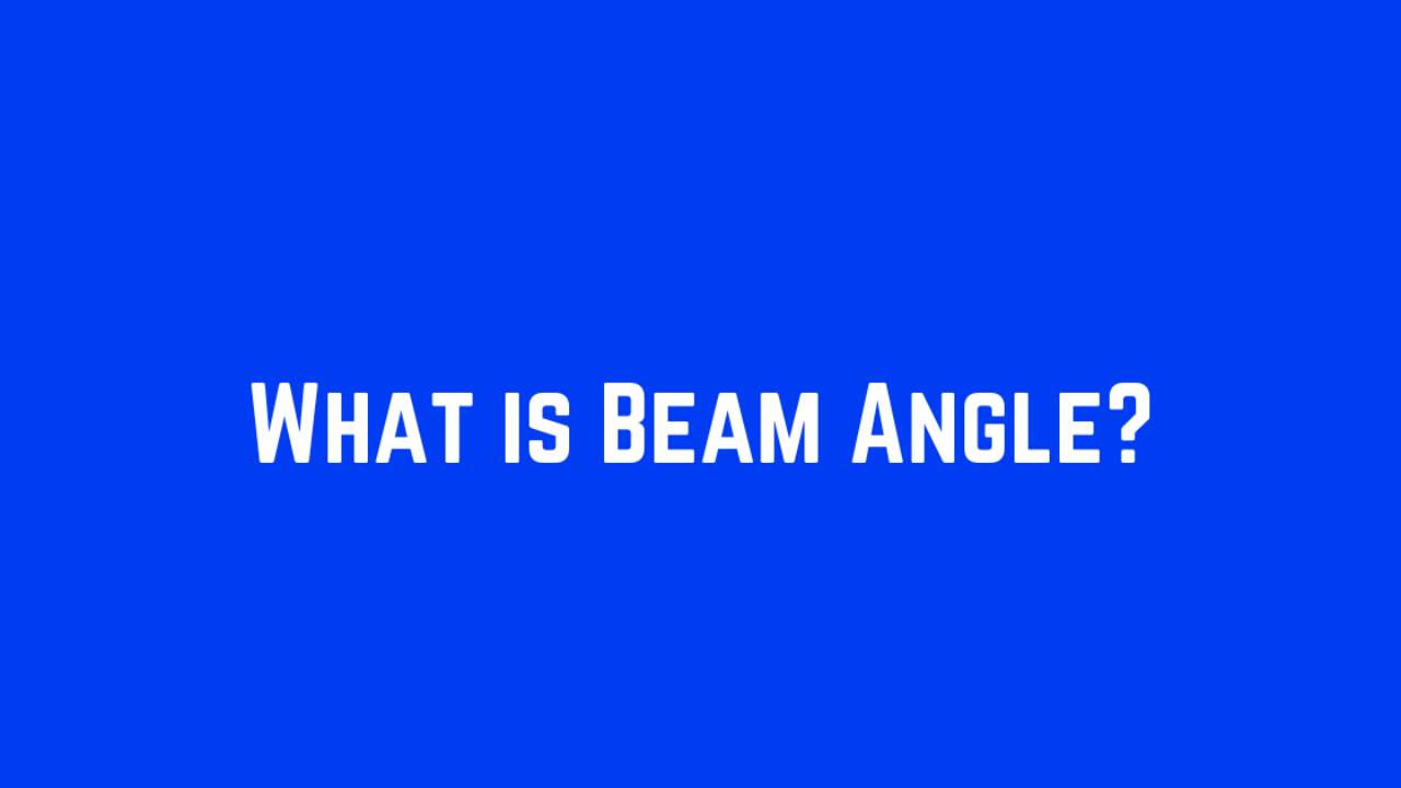 What is Beam Angle? What is Field Angle? Why Does it Matter?