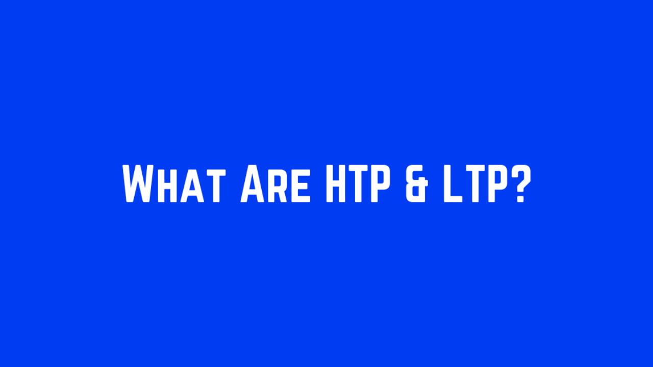 What is HTP? What is LTP? Why Should I Care?