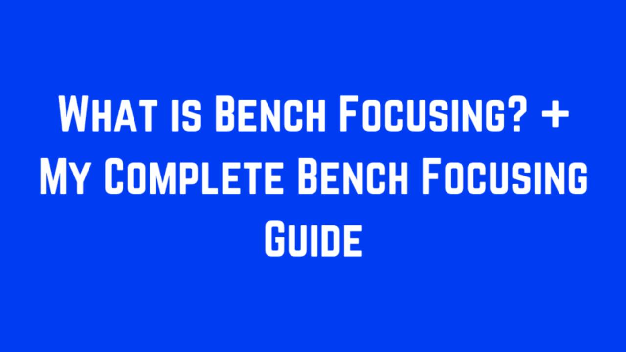 What is Bench Focusing? + My Complete Bench Focusing Guide