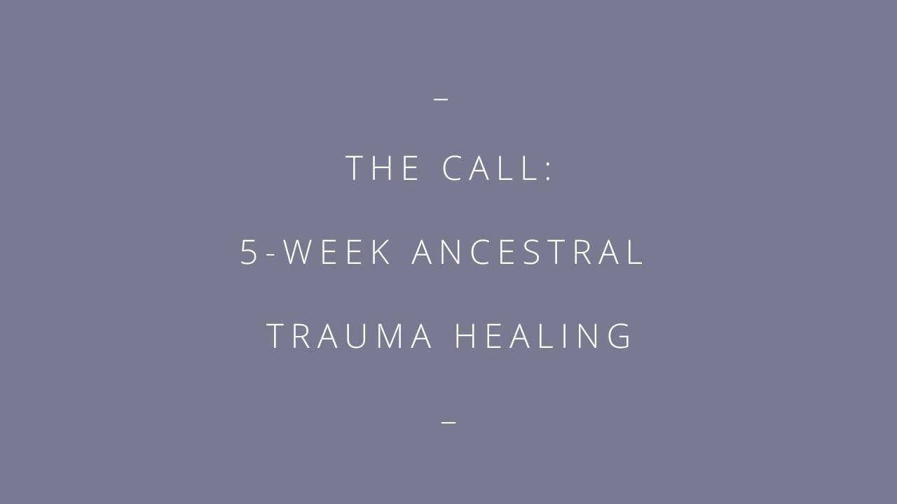 The Call: 5-Week Ancestral Trauma Healing