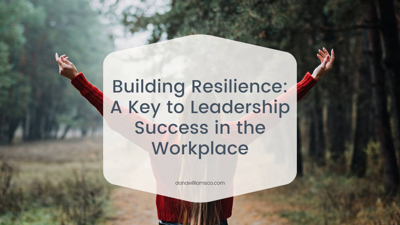 Building Resilience: A Key to Leadership Success in the Workplace