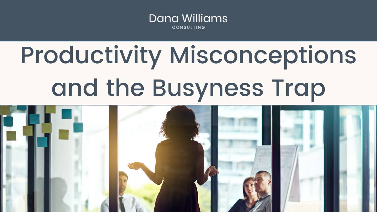 Productivity Misconceptions and the Busyness Trap