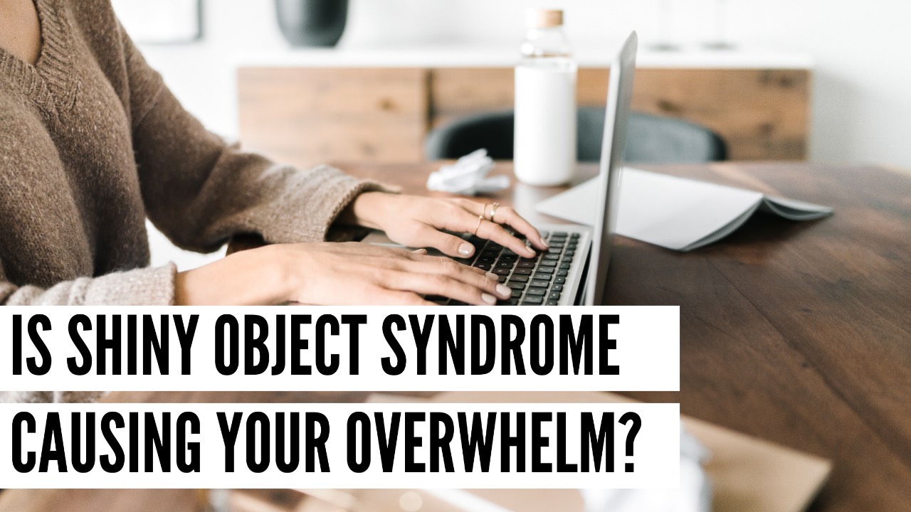 Is Shiny Object Syndrome Causing Your Overwhelm