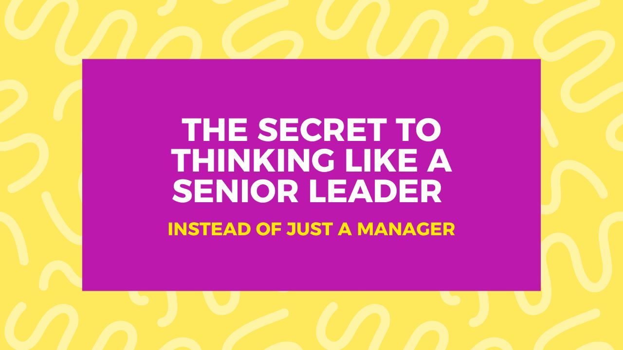 The Secret to Thinking Like a Senior Leader Instead of Just a Manager