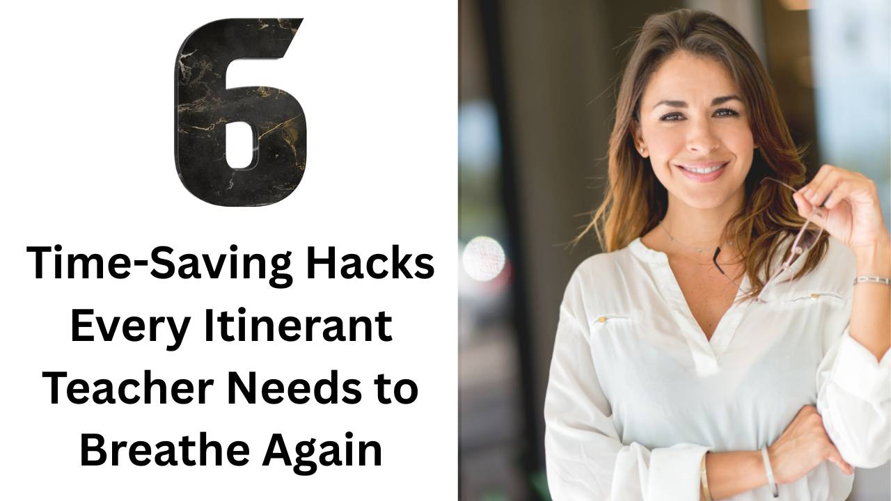 6 Time-Saving Hacks Every Itinerant Teacher Needs to Breathe Again