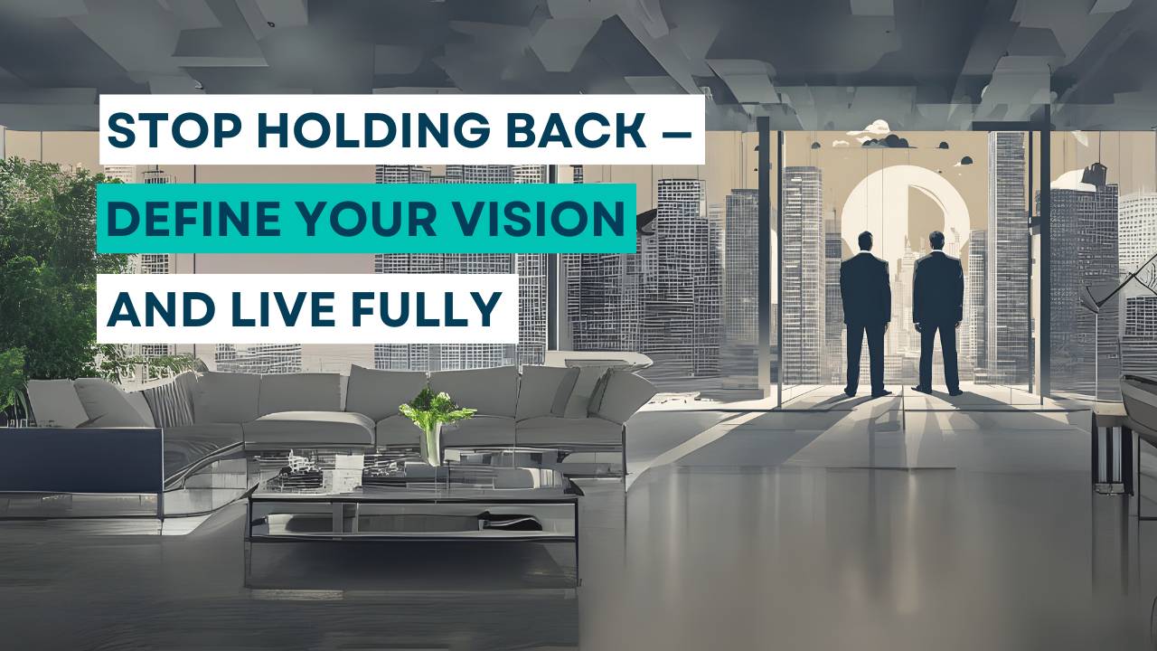 Stop Holding Back — Define Your Vision and Live Fully