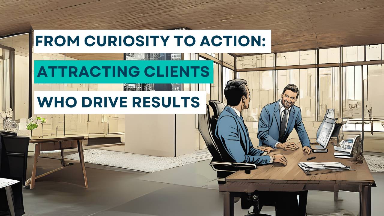 From Curiosity to Action: Attracting Clients Who Drive Results