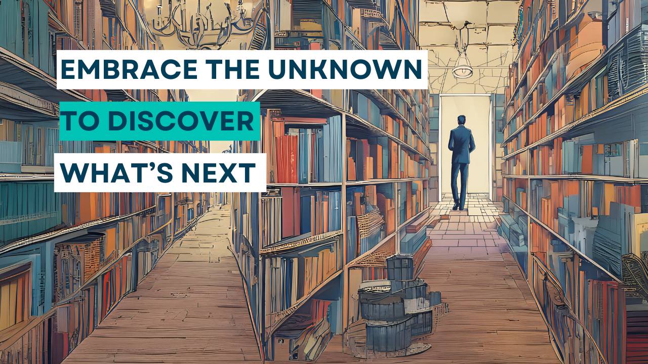 Embrace the Unknown to Discover What’s Next