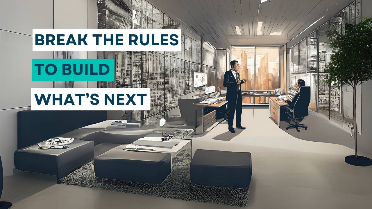 Break the Rules to Build What’s Next