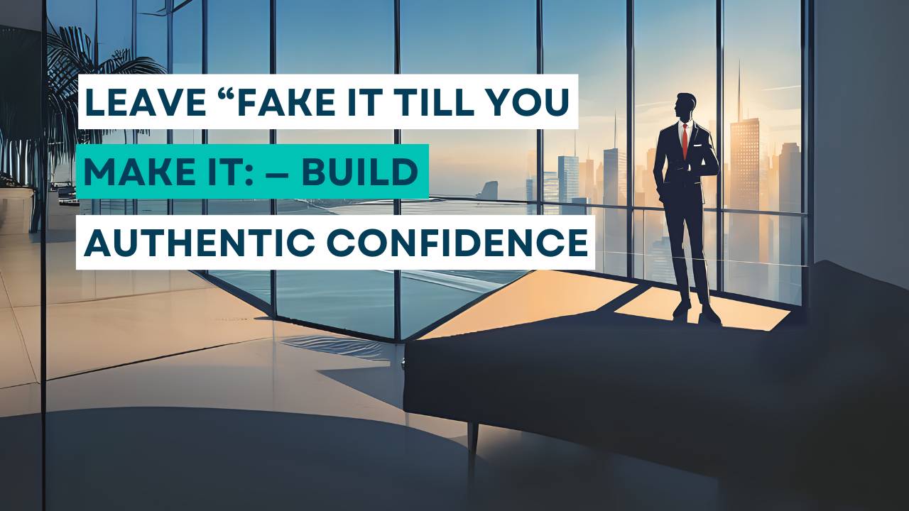 Leave “Fake It Till You Make It” — Build Authentic Confidence