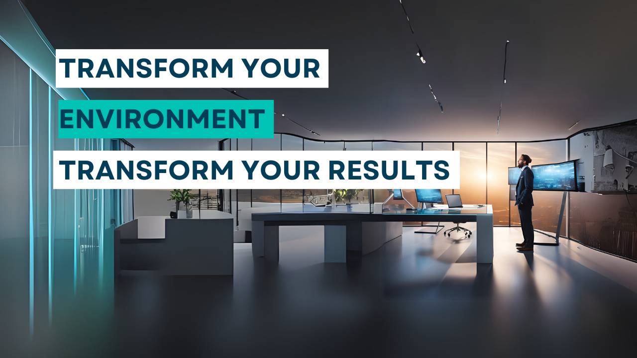Transform Your Environment, Transform Your Results