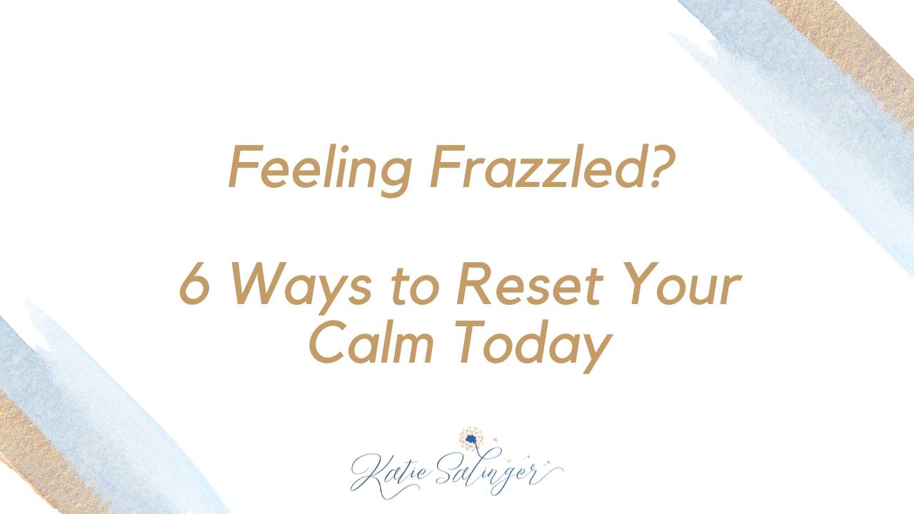 Feeling Frazzled? 6 Ways To Reset Your Calm Today