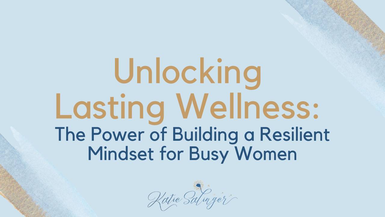 The Power of Building a Resilient Mindset For Busy Women