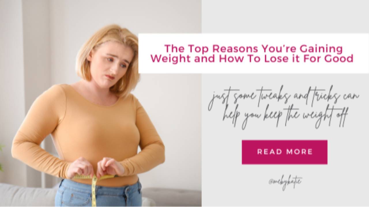 The Top Reasons You’re Gaining Weight and How To Lose it For Good
