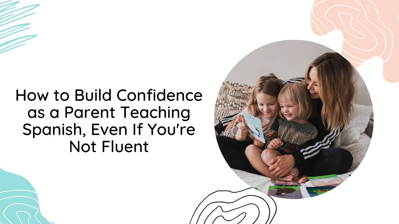 Teaching Spanish with Confidence as a Non-Fluent Parent